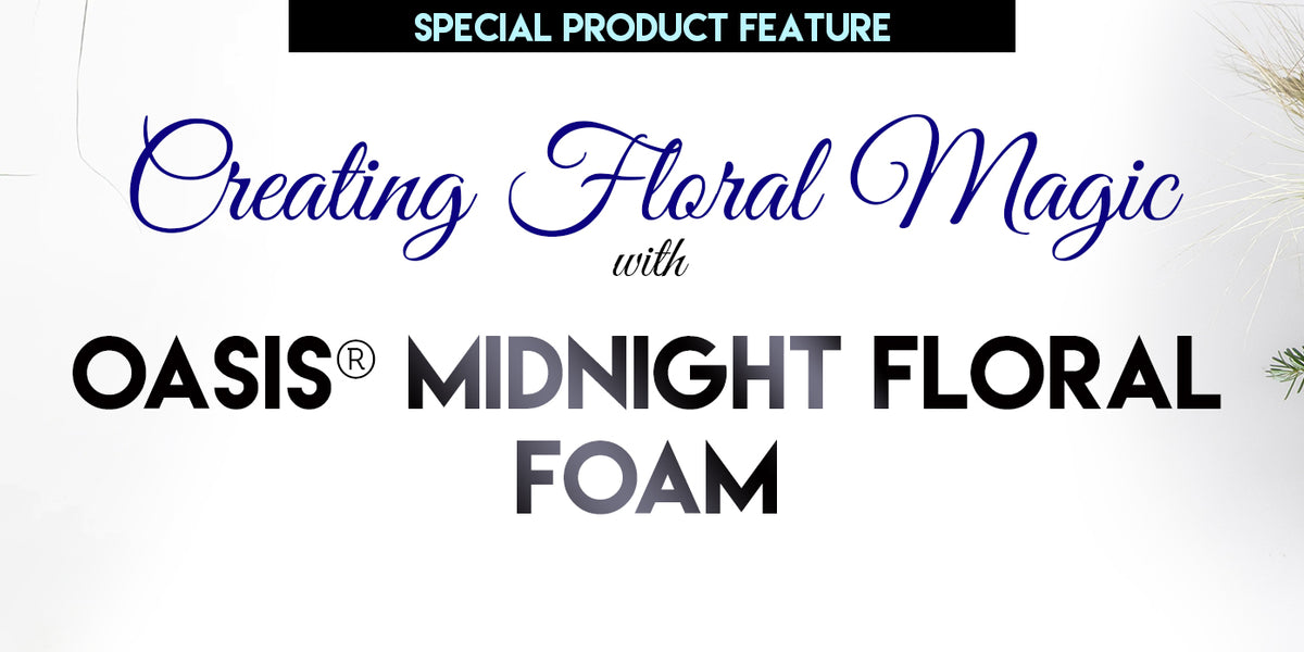 OASIS® Midnight Floral Foam: Do More with Less — Baisch & Skinner